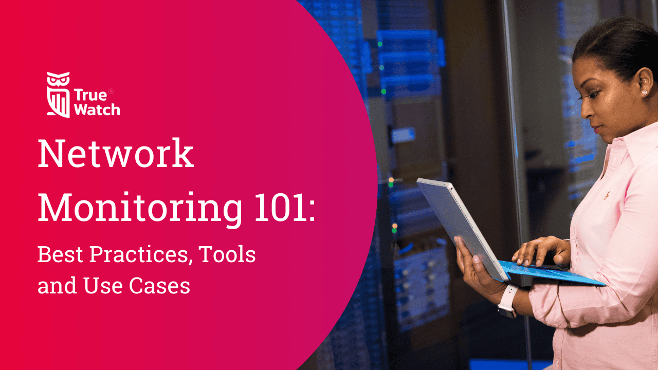 Network Monitoring 101: Best Practices, Tools and Use Cases